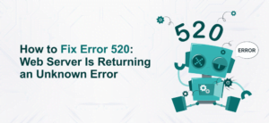 How to Fix Error 520: Web Server Is Returning An Unknown Error