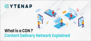 What is a CDN? Content Delivery Network Explained - Bytenap Networks